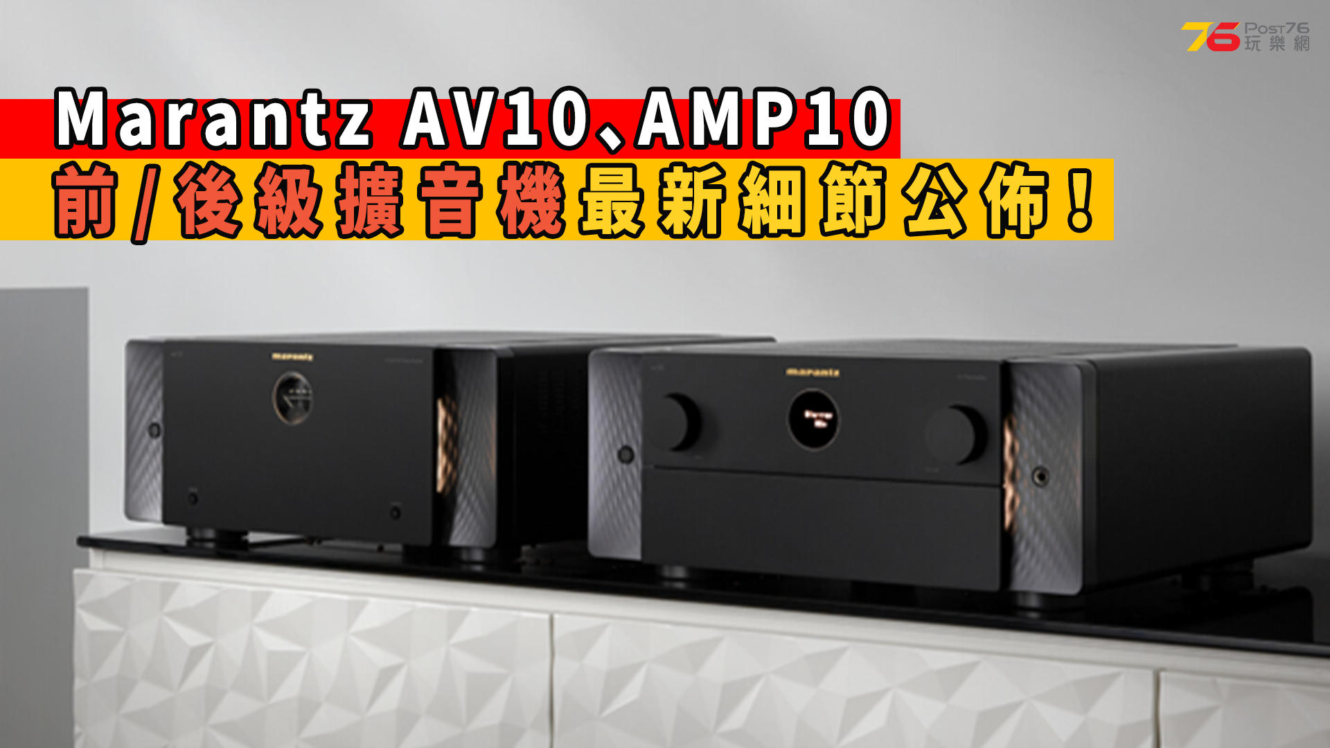 Marantz AV10、AMP10 前/後級擴音機最新細節公佈！改朝換代最後一塊拼圖｜影音資訊 – Post76玩樂網